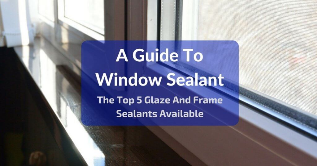 Window Frame Sealant Guide - Top 5 Glaze & Window Frame Sealants